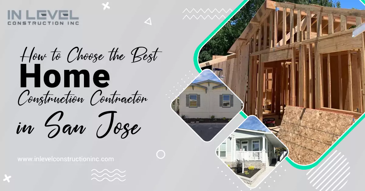How to Choose the Best Home Construction Contractor in San Jose